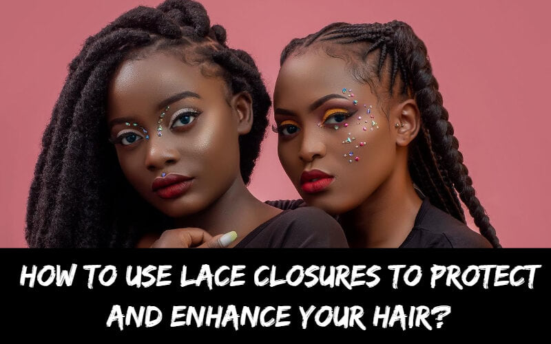 How To Use Lace Closures To Protect and Enhance Your Hair? – Black Show ...